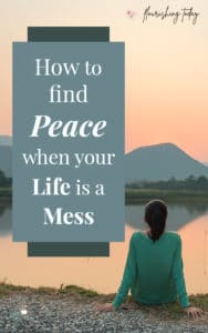 How to Find Peace in Life When You're in a Mess - Flourishing Today